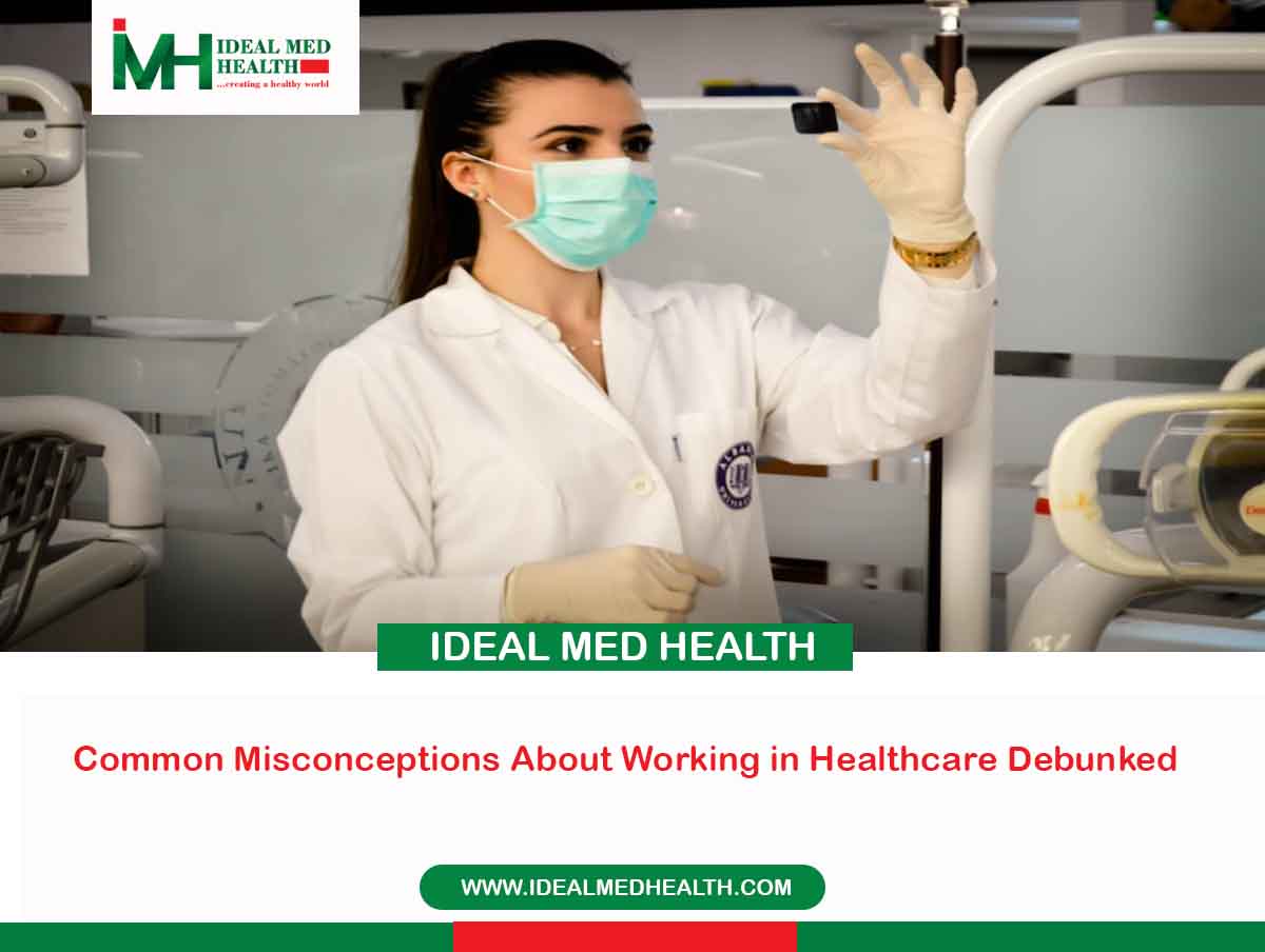 6 Common Misconceptions About Working in Healthcare Debunked - idealmedhealth
